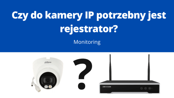 Czy do kamery IP potrzebny jest rejestrator? - IDG